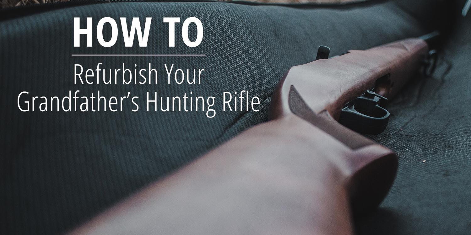 How to Refurbish Your Grandfather’s Hunting Rifle